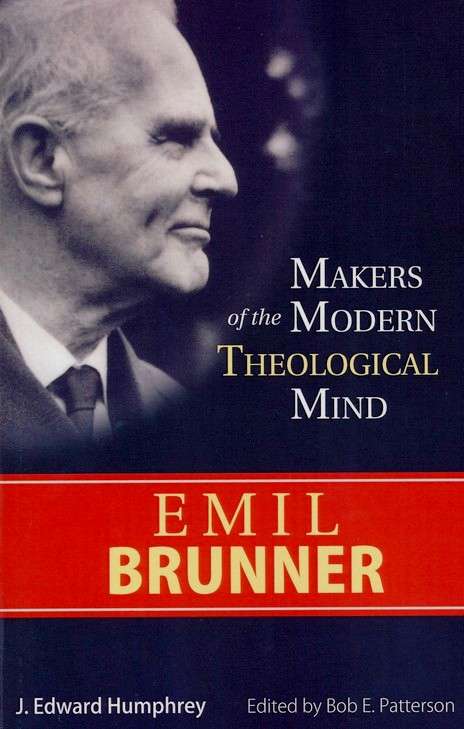 Emill Brunner: Makers Of The Modern Theological Mind: by- J. Edward ...