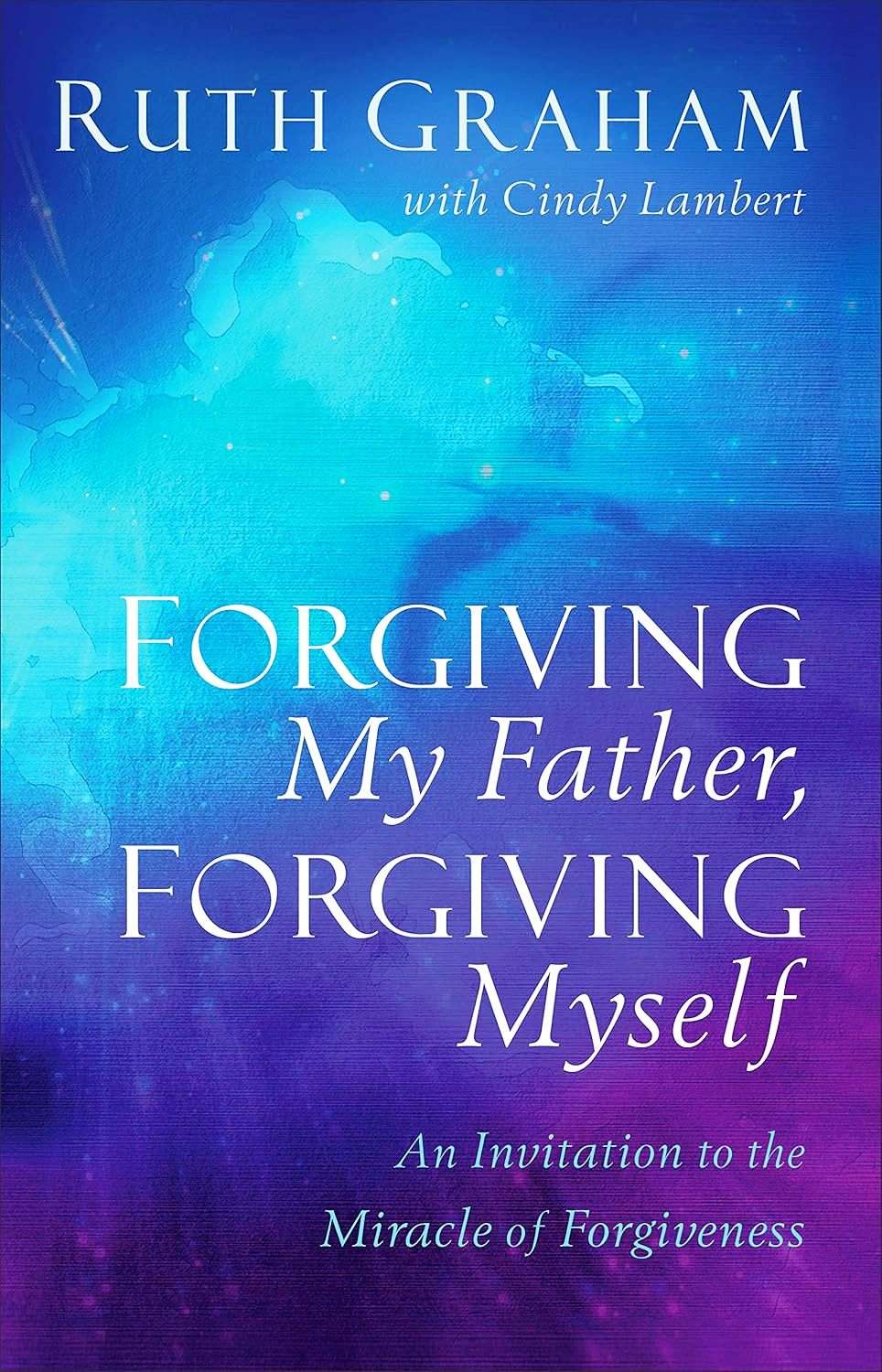 Forgiving My Father, Forgiving Myself: An Invitation To The Miracle Of ...